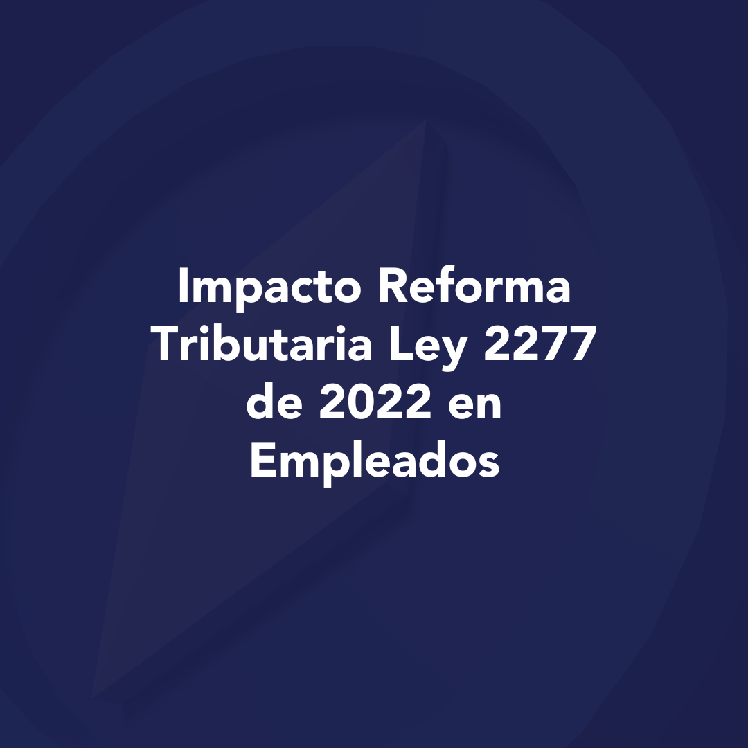 Impacto Reforma Tributaria Ley 2277 de 2022 en Empleados | B.A. Consultores